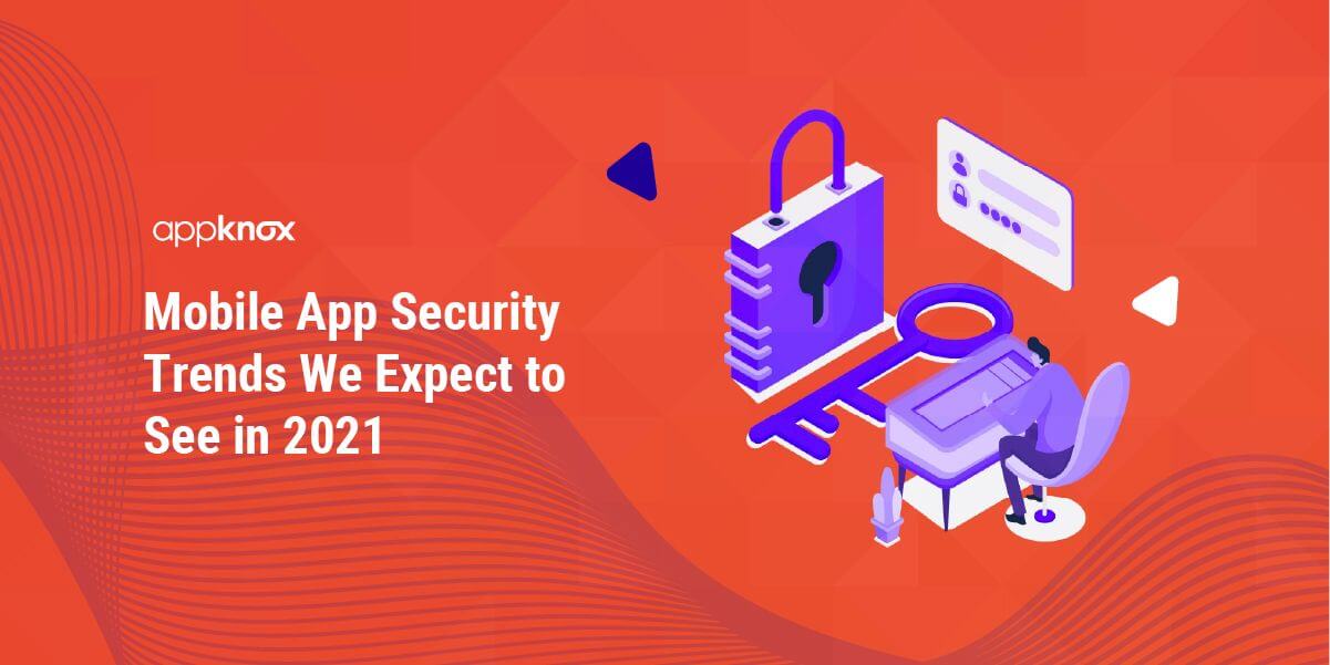 Mobile Application Security Trends to Watch Out for in 2021 Mobile Application Security Trends to Watch Out for in 2021